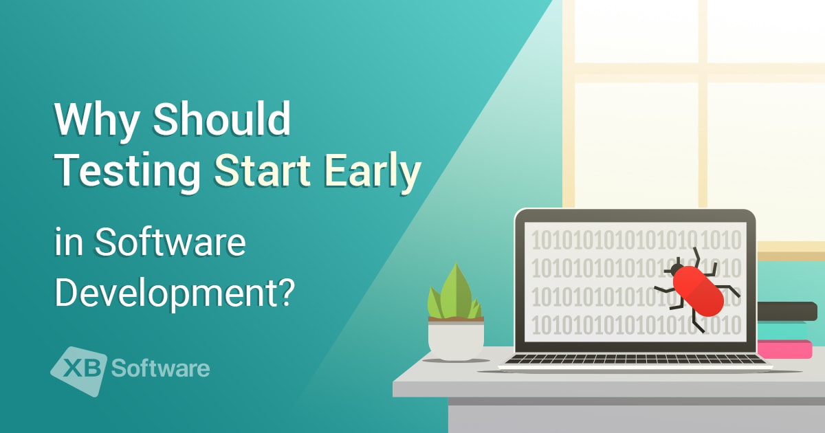 Why Should Testing Start Early in Software Development? - XB Software
