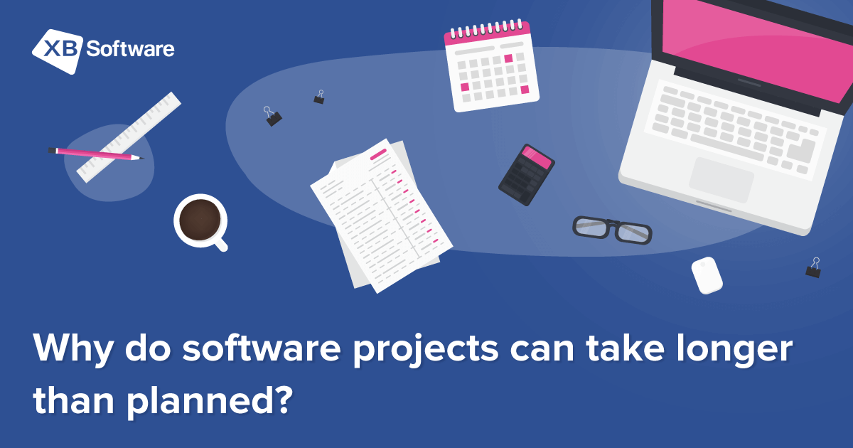 Why do software projects can take longer than planned? - XB Software