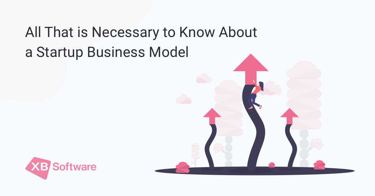 All That is Necessary to Know About a Startup Business Model - XB Software
